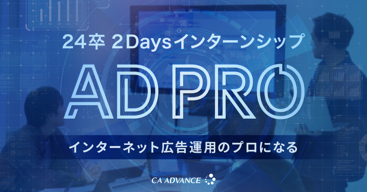 ※受付終了しました※【24卒向けインターン】ADPRO インターネット広告運用のプロになる｜株式会社シーエー・アドバンス